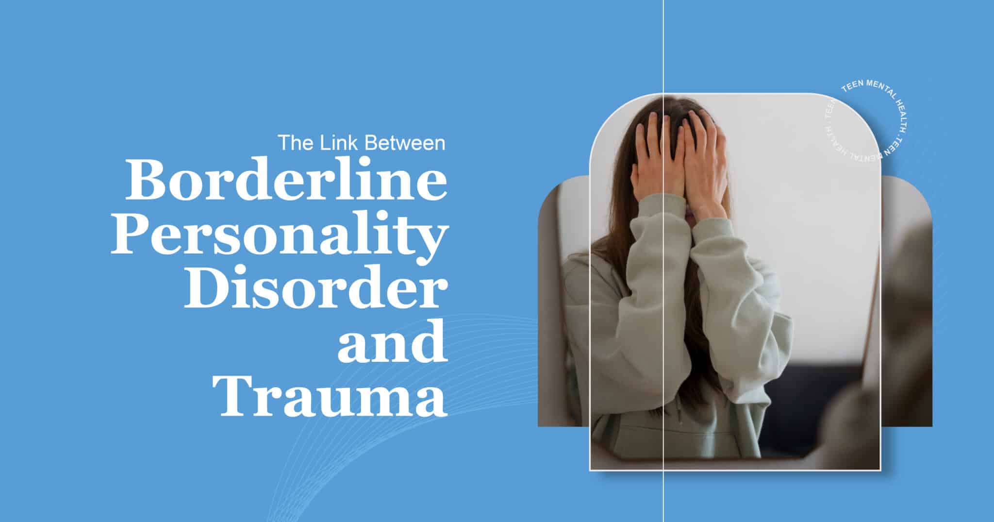 BPD & Trauma – The Connection In Teen Mental Health