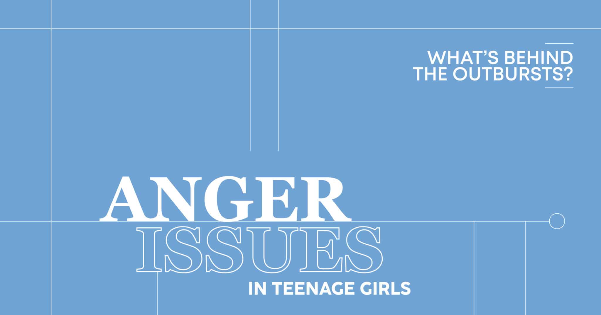 Anger Issues In Teenage Girls Causes Management